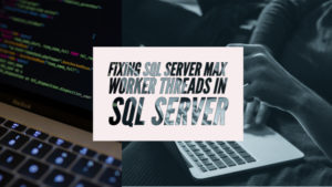 Fixing SQL Server Max Worker Threads: error: 35217, severity: 16, state: 1