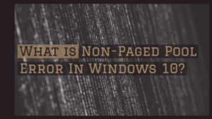 What is Non-Paged Pool Error In Windows 10? How To Change or Fix It?