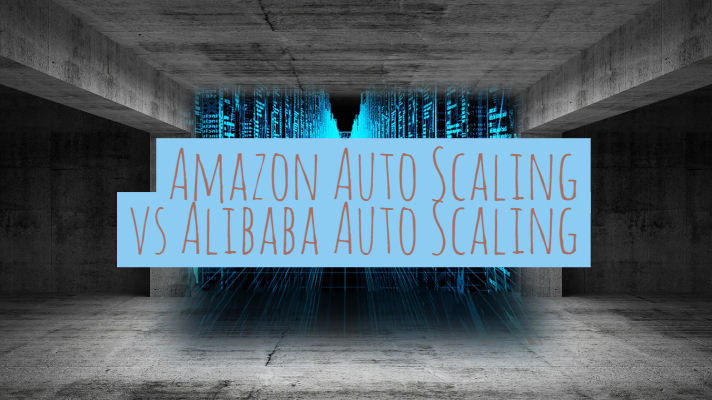 Amazon Auto Scaling vs Alibaba Auto Scaling - Comparisons and Differences