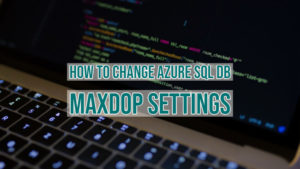 How To Change Azure SQL DB MAXDOP Settings Using T-SQL Command