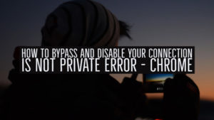 How to Bypass and disable Your Connection is Not private Error - Chrome