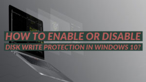 How to Enable or Disable Disk Write Protection in Windows 10? Quick fix!