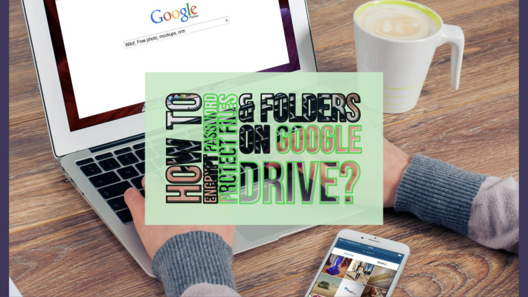 How to Encrypt Password Protect Files & Folders on Google Drive?