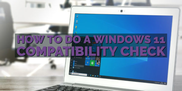 How to do a Windows 11 Compatibility Check on PCs and Laptops