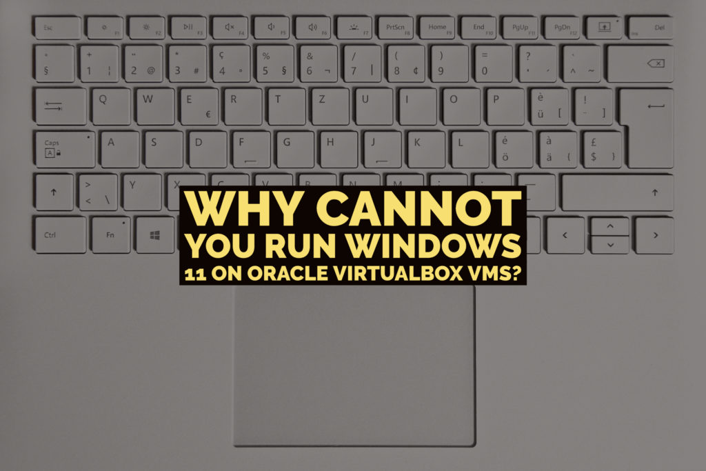 Why cannot you run Windows 11 on Oracle Virtualbox VMs?